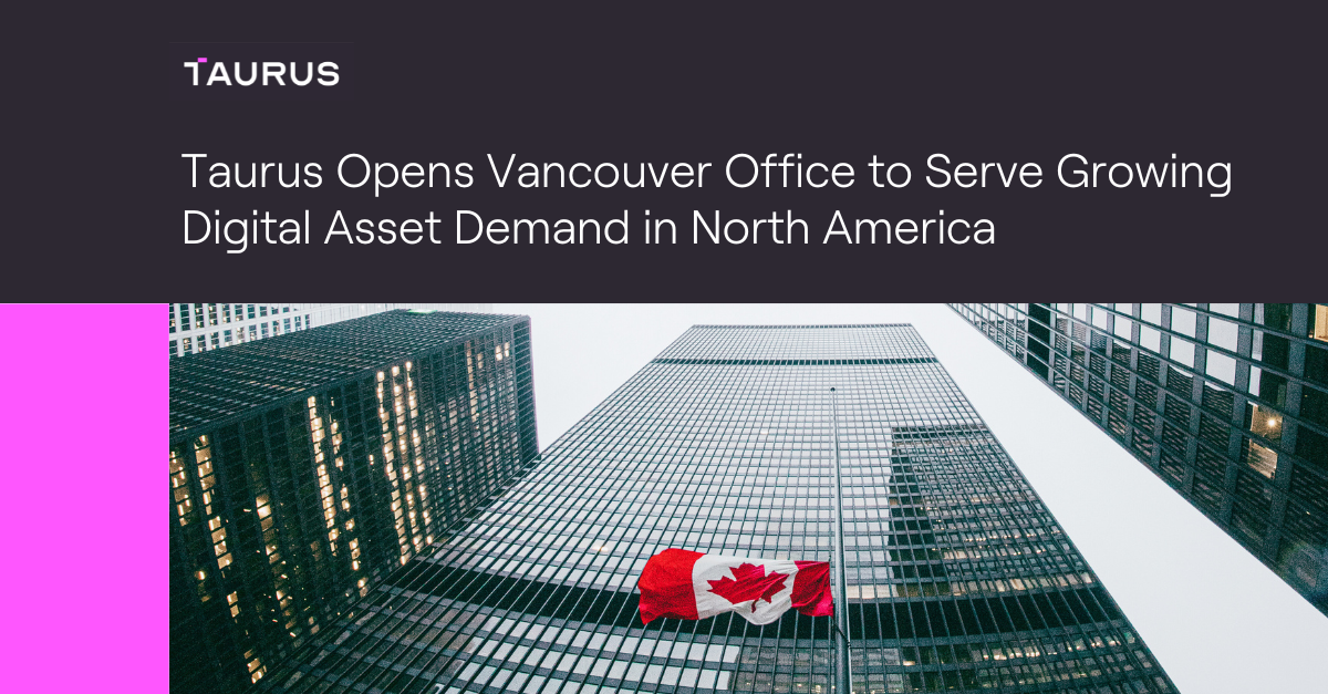 Taurus Blog - Taurus Opens Vancouver Office to Serve Growing Digital Asset Demand in North America